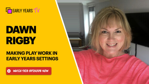 Dawn Rigby on Making Play Work in Early Years Settings - Early Years TV